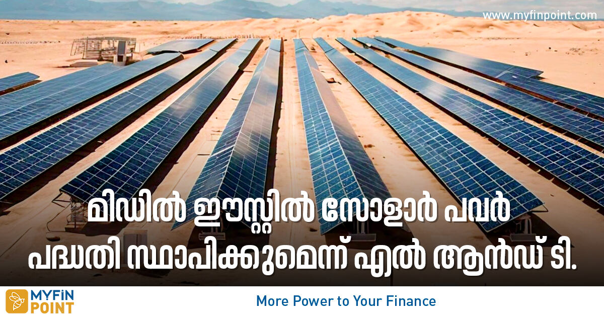 മിഡില്‍ ഈസ്റ്റില്‍ സോളാര്‍ പവര്‍ പദ്ധതി സ്ഥാപിക്കുമെന്ന് എല്‍ ആന്‍ഡ് ടി | L&T bags solar power ...